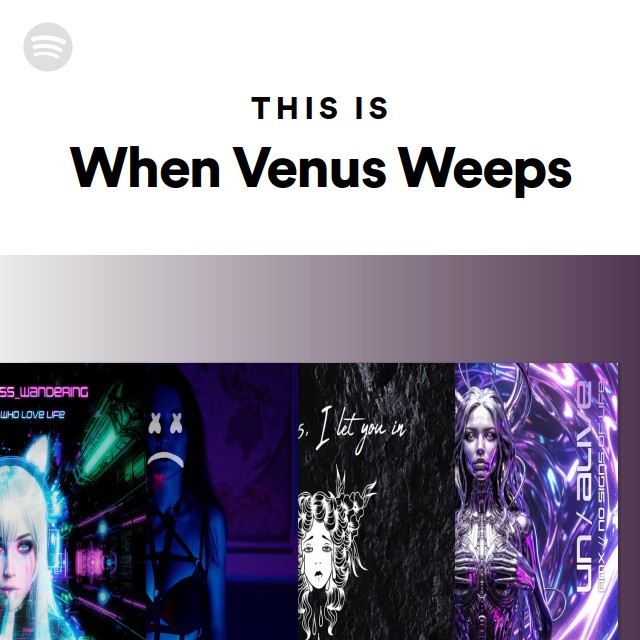 This Is When Venus Weeps - playlist by Spotify | Spotify