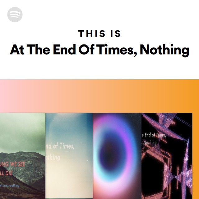 This Is At The End Of Times, Nothing | Spotify Playlist