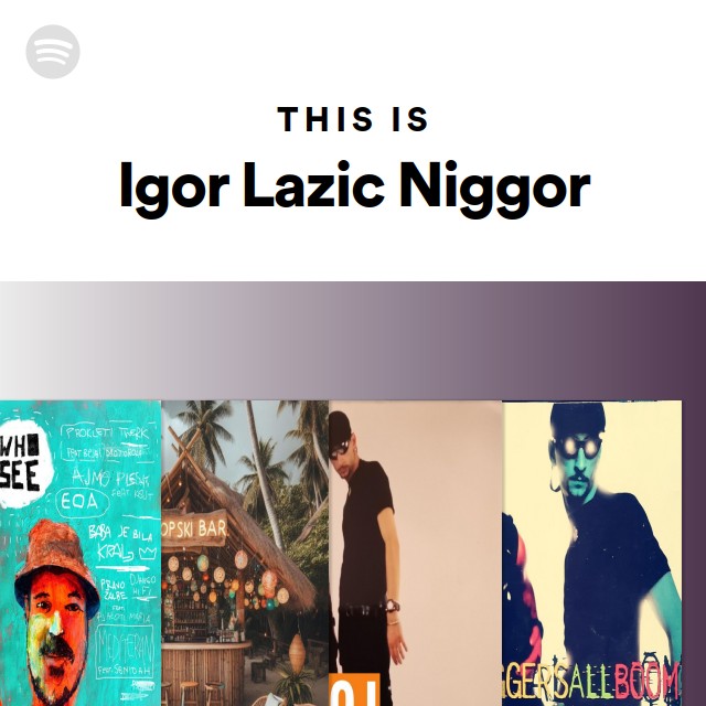 This Is Igor Lazic Niggor - playlist by Spotify | Spotify